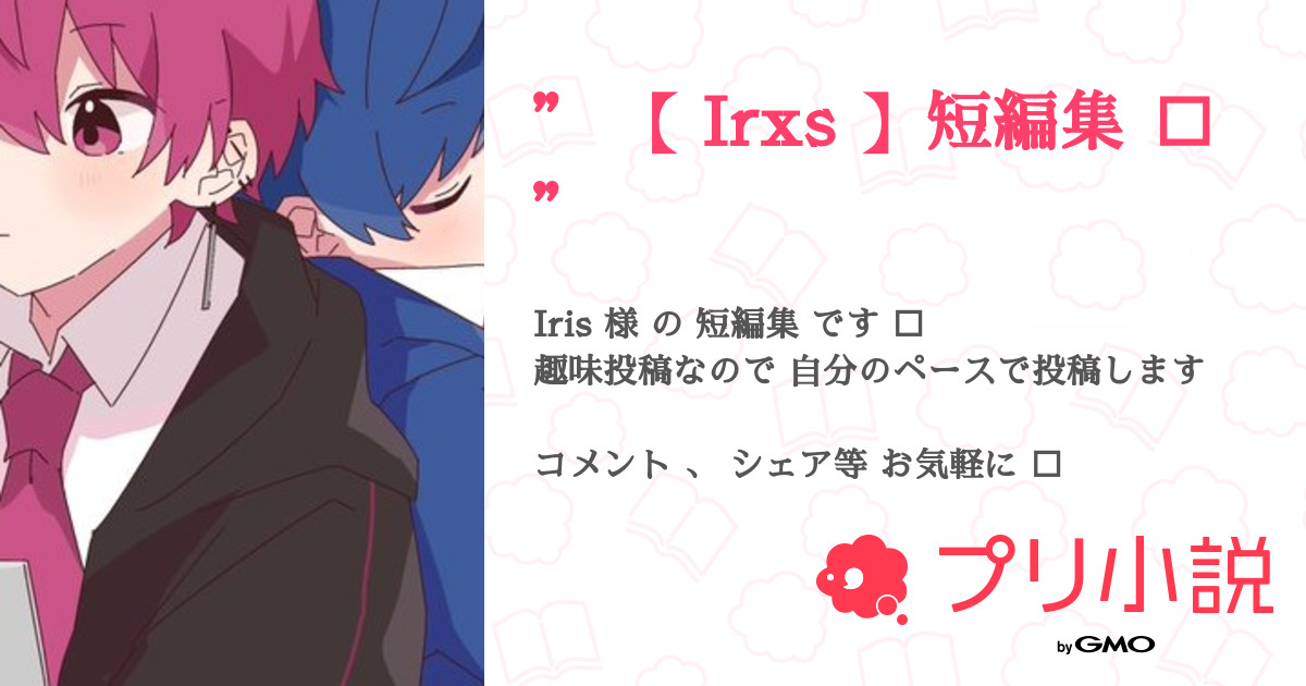 Irxs 】短編集 ꒷꒦‪‪ ︎‬ ” - 全15話 【連載中】（tomu🪄💞さんの小説） | 無料スマホ夢小説ならプリ小説 byGMO